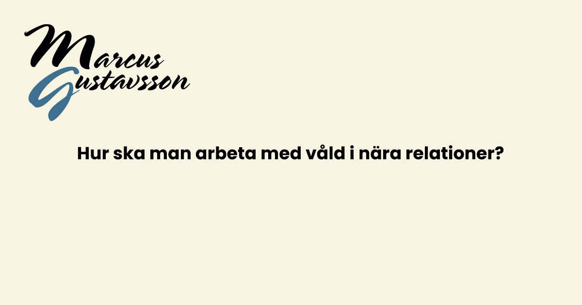 Hur arbeta mot våld i nära relationer? | Marcus Gustavsson Hur arbeta mot våld i nära relationer? | Marcus Gustavsson